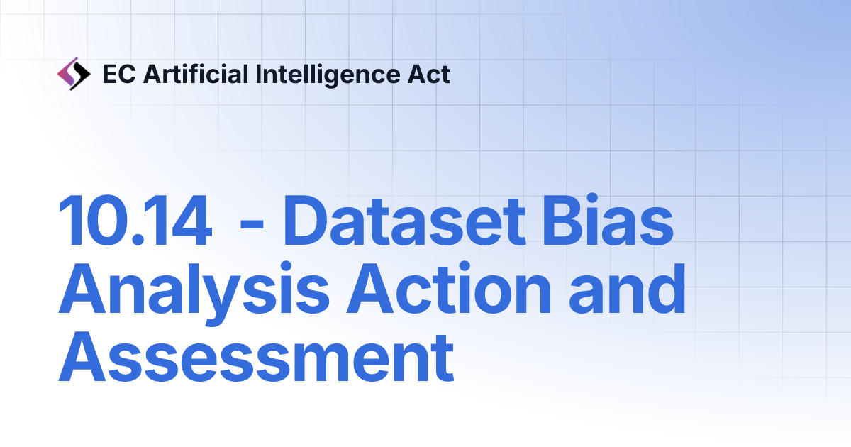 10.14 - Dataset Bias Analysis Action and Assessment | EC Artificial Intelligence Act