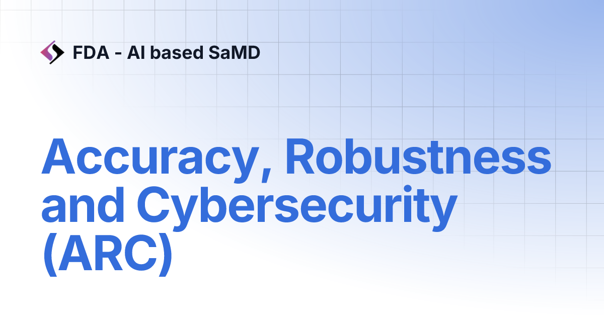Accuracy, Robustness and Cybersecurity (ARC) | FDA - AI based SaMD