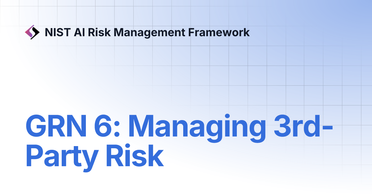 GRN 6: Managing 3rd-Party Risk | NIST AI Risk Management Framework